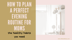 How to Plan a Perfect Evening Routine for Moms